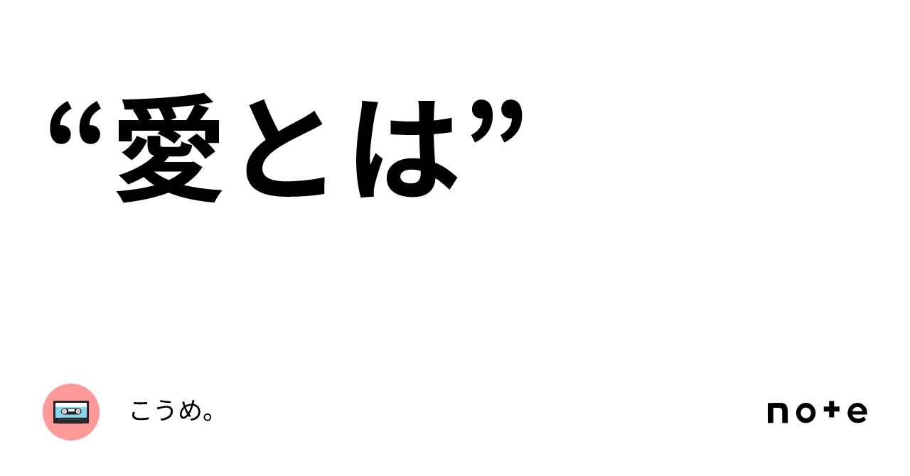 “愛とは”｜こうめ。
