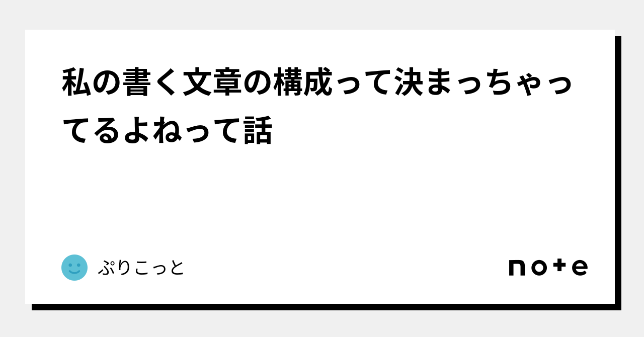 私の書く文章の構成って決まっちゃってるよねって話|ぷりこっと|note
