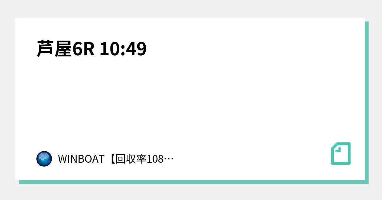 芦屋6R 10:49｜WINBOAT【回収率108%】｜note