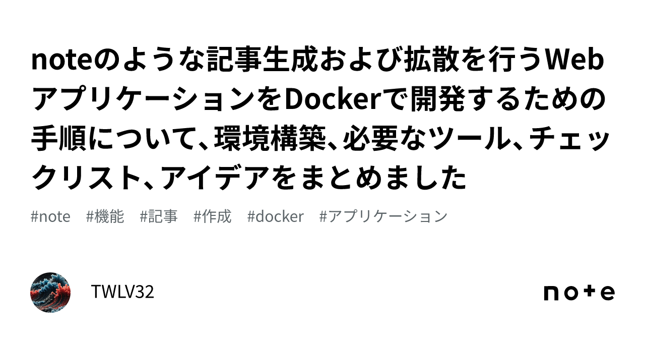noteのような記事生成および拡散を行うWebアプリケーションをDockerで開発するための手順について、環境構築、必要なツール、チェックリスト、アイデアをまとめました｜TWLV32