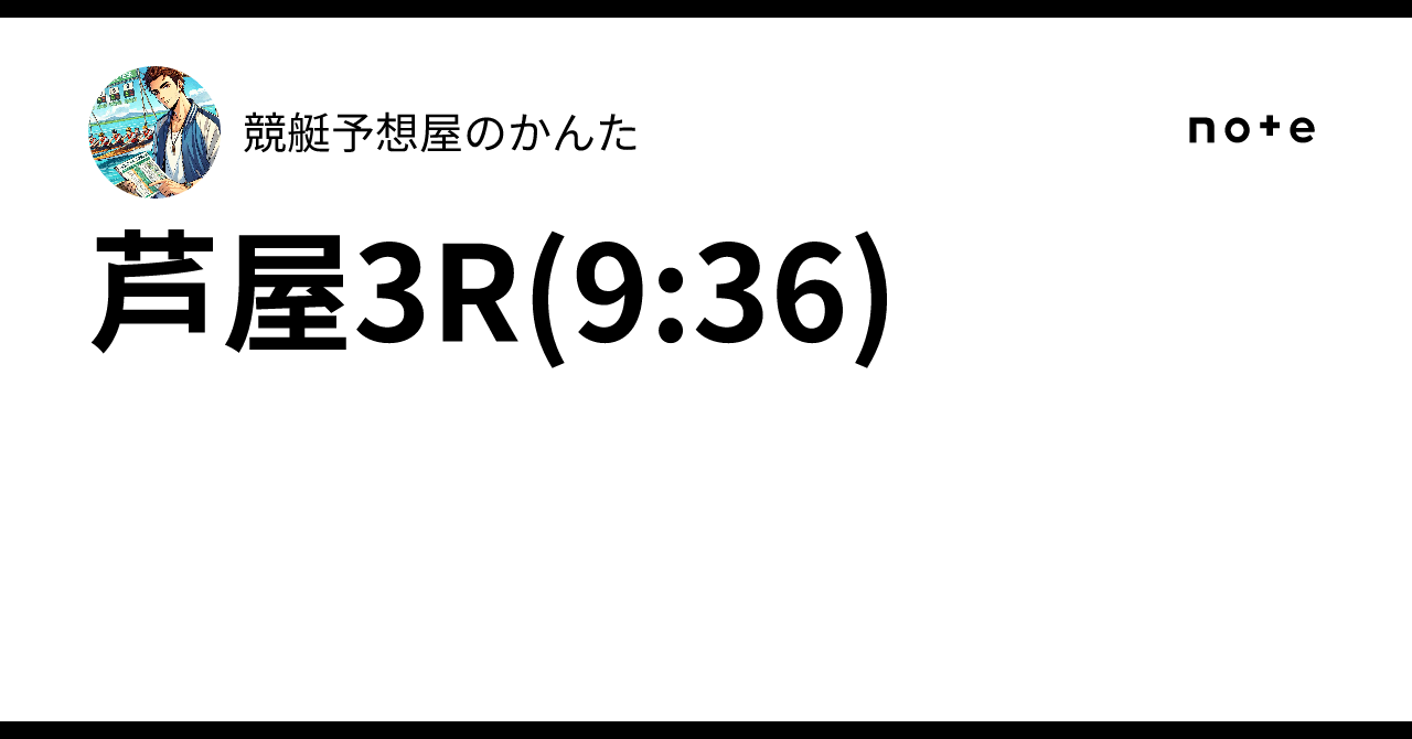 芦屋3R(9:36)⭐️⭐️⭐️⭐️⭐️｜競艇予想屋のかんた
