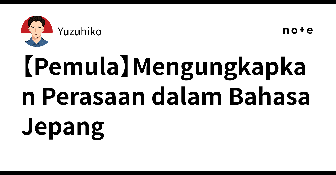 🔰【Pemula】Mengungkapkan Perasaan dalam Bahasa Jepang｜Yuzuhiko