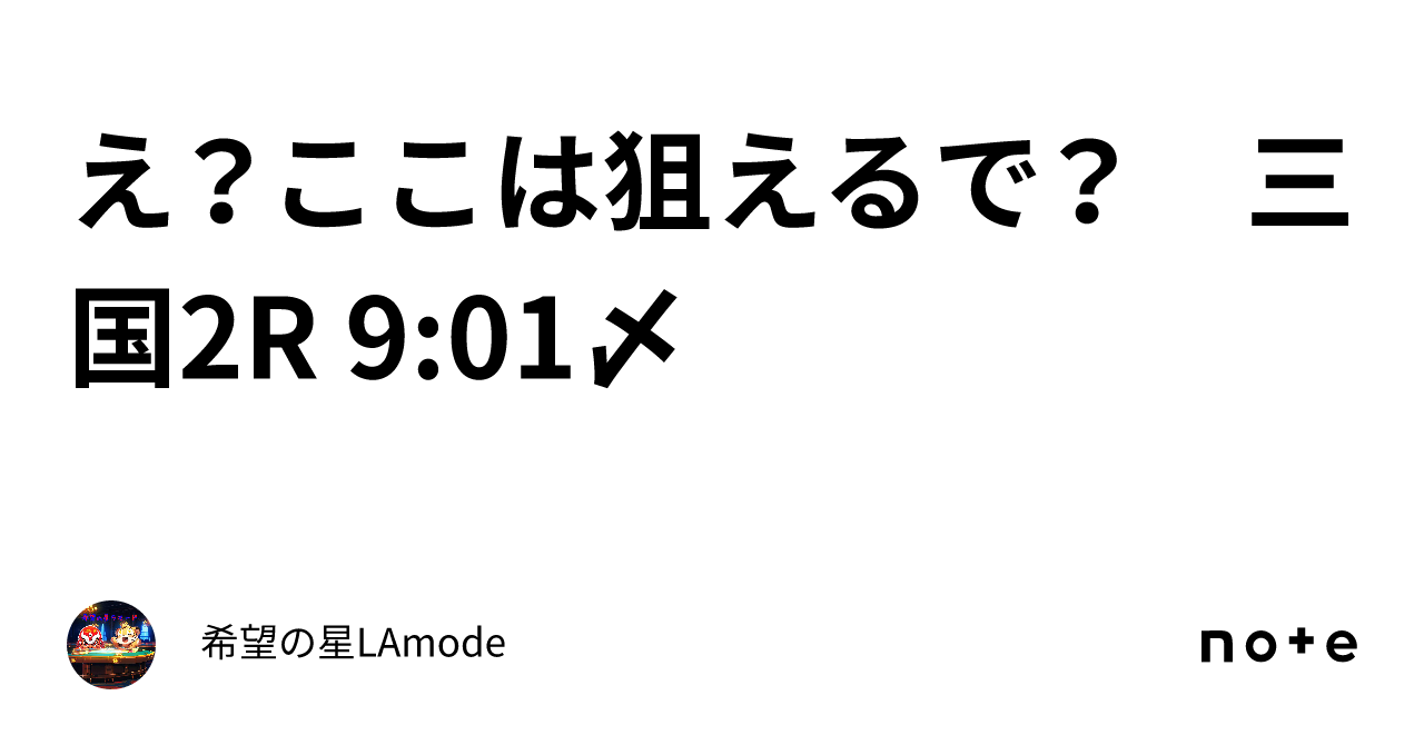 え？ここは狙えるで？ 三国2R 9:01〆｜希望の星LAmode