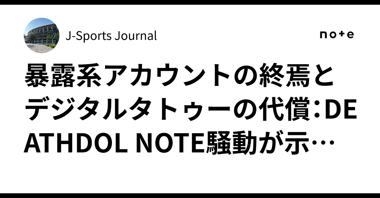暴露系アカウントの終焉とデジタルタトゥーの代償：DEATHDOL NOTE騒動が示唆する未来｜J-Sports Journal