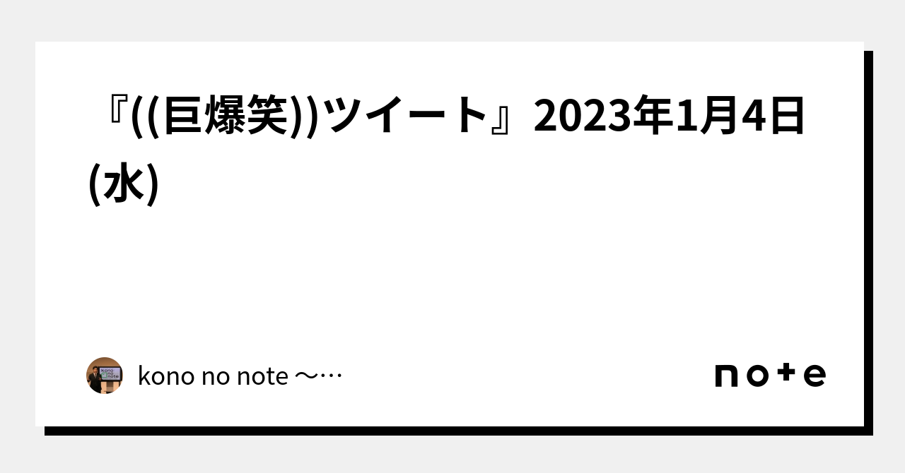 巨爆笑))ツイート』2023年1月4日(水)｜kono no note 〜令和喜多みな実 河野の日記〜