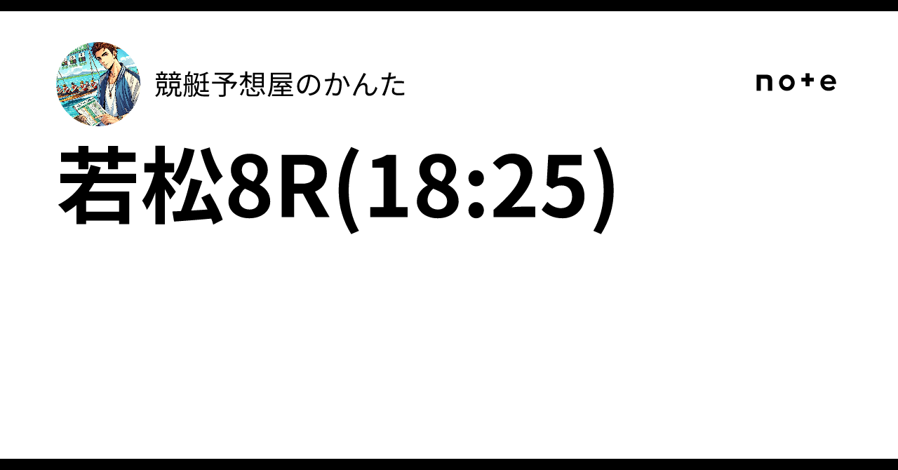 若松8R(18:25)⭐️⭐️⭐️⭐️⭐️｜競艇予想屋のかんた