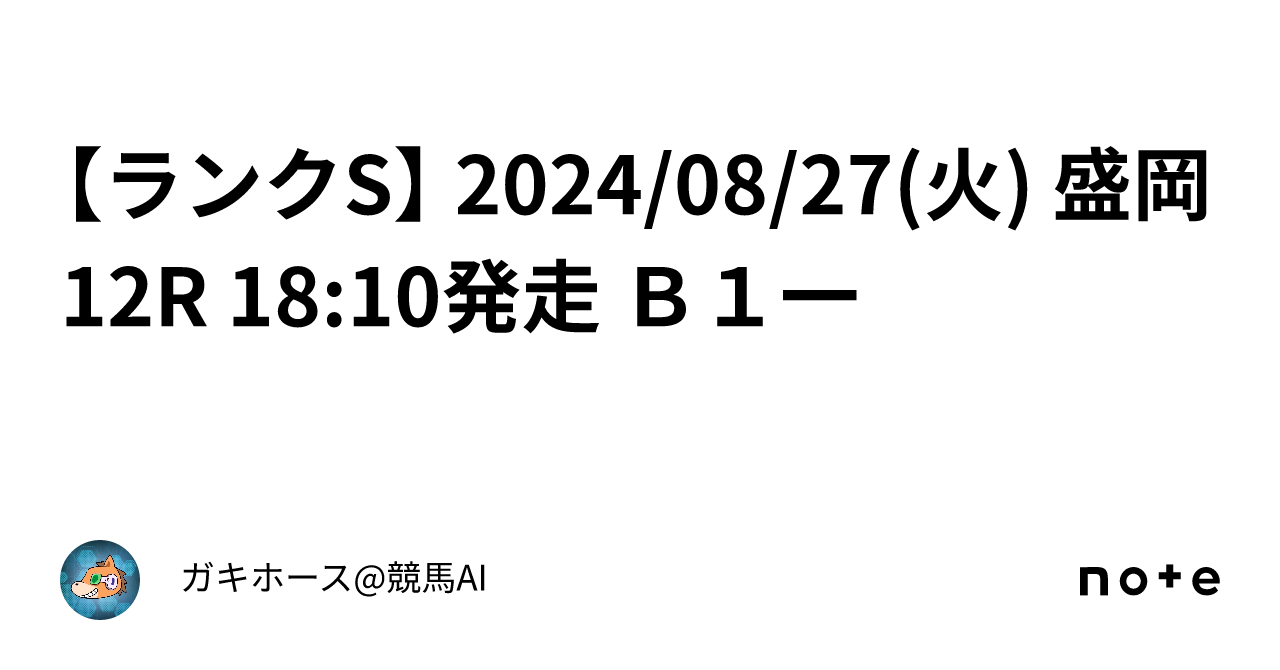 【ランクS】 2024/08/27(火) 盛岡12R 18:10発走 B1一｜ガキホース@競馬AI