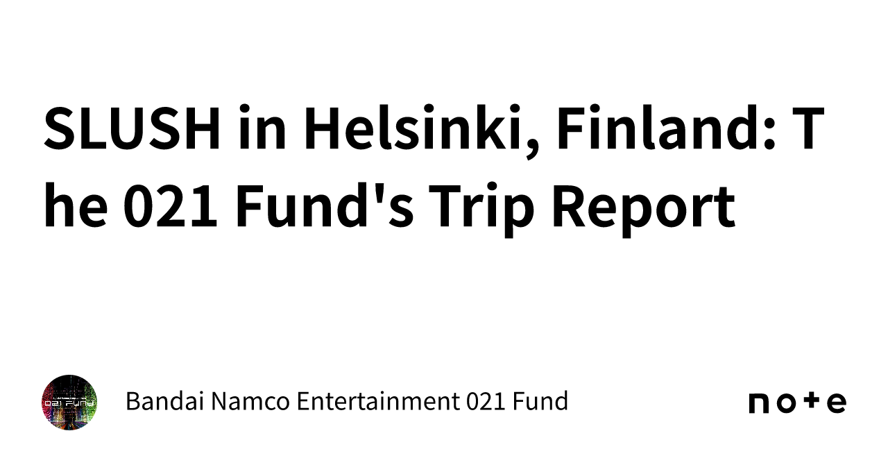 SLUSH in Helsinki, Finland: The 021 Fund's Trip Report｜Bandai Namco 021 ...