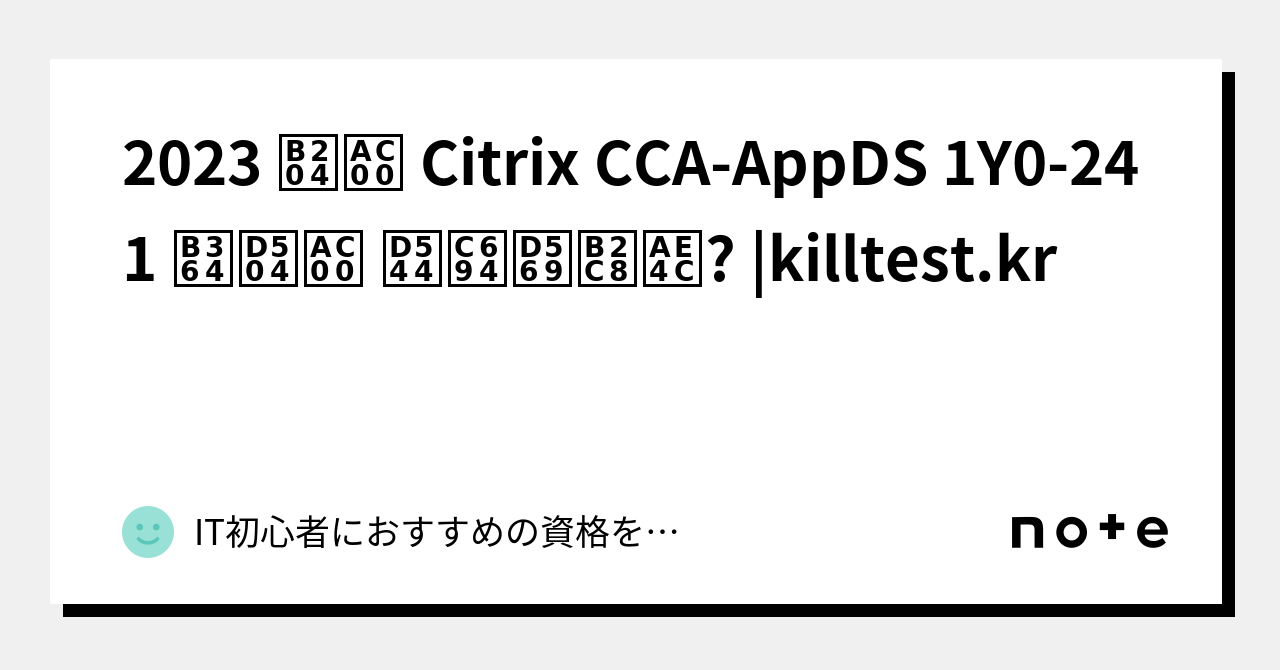 2023 누가 Citrix CCA-AppDS 1Y0-241 덤프가 필요합니까? |killtest.kr｜IT初心者におすすめの資格を ...