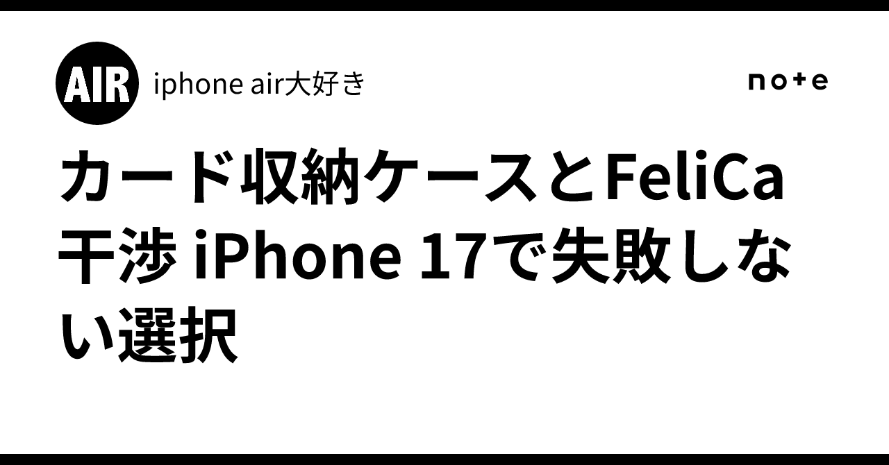 カード収納ケースとFeliCa干渉 iPhone 17で失敗しない選択｜iphone air大好き
