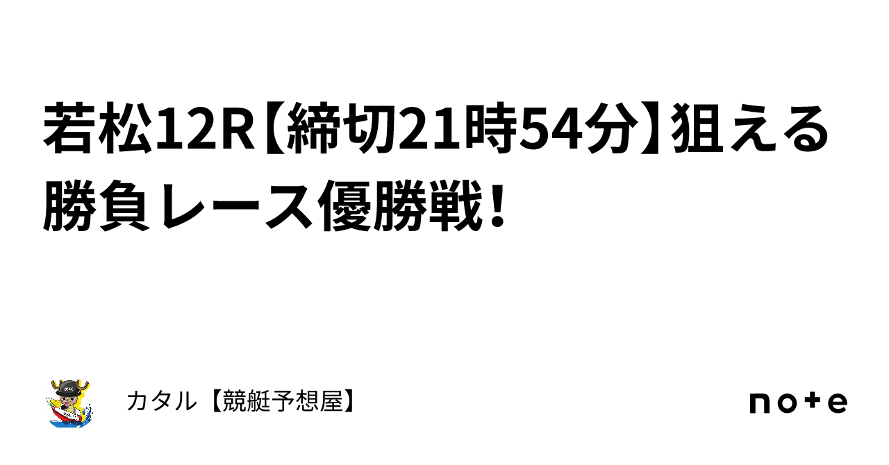 🔥若松12R【締切21時54分】🔥狙える勝負レース🌐🔥🔥優勝戦！｜カタル【競艇予想屋】