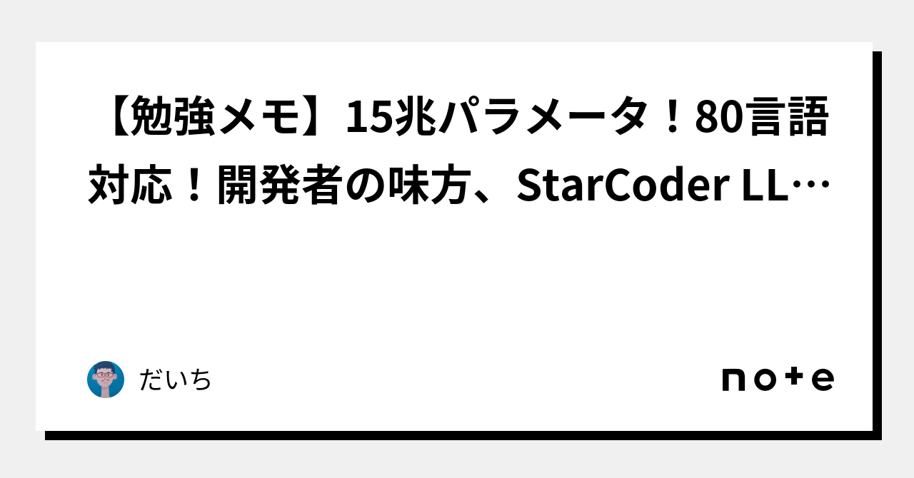 【勉強メモ】💡15兆パラメータ！🚀80言語対応！💻開発者の味方、StarCoder LLMの魅力とは？（GPT要約）｜だいち