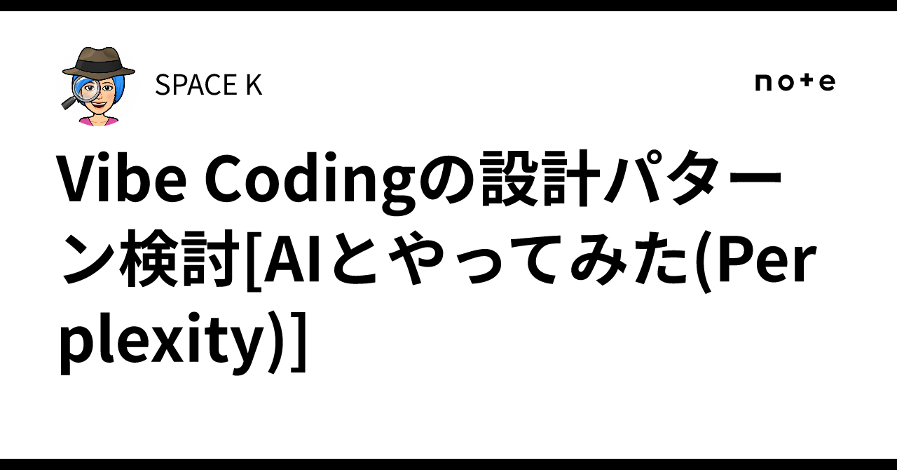 Vibe Codingの設計パターン検討[AIとやってみた(Perplexity)]｜SPACE K