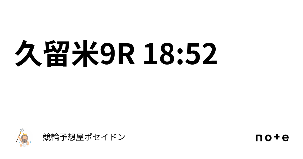 久留米9R 18:52｜競輪予想屋ポセイドン