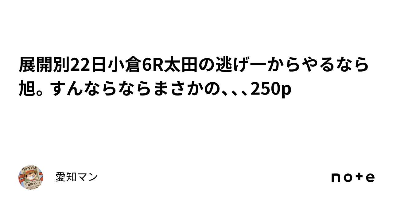 展開別🔥22日小倉6R太田の逃げ一からやるなら旭。すんならならまさかの、、、250p｜愛知マン