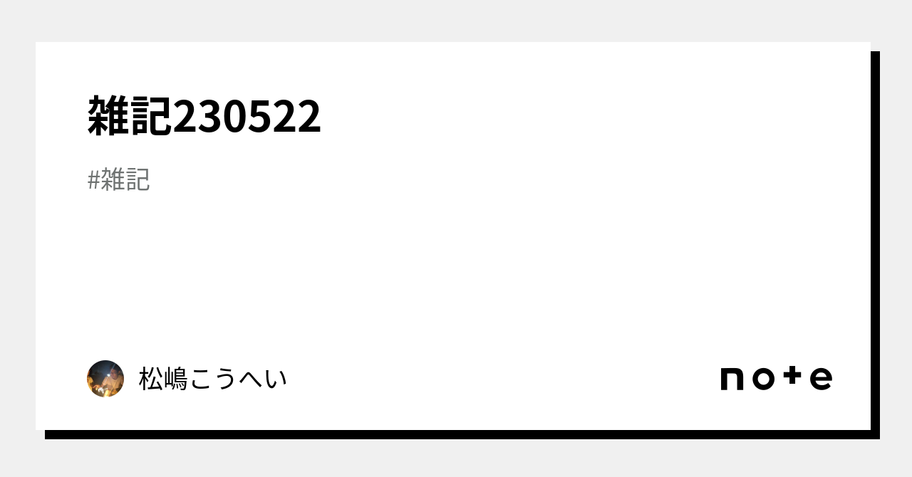 雑記230522｜松嶋こうへい