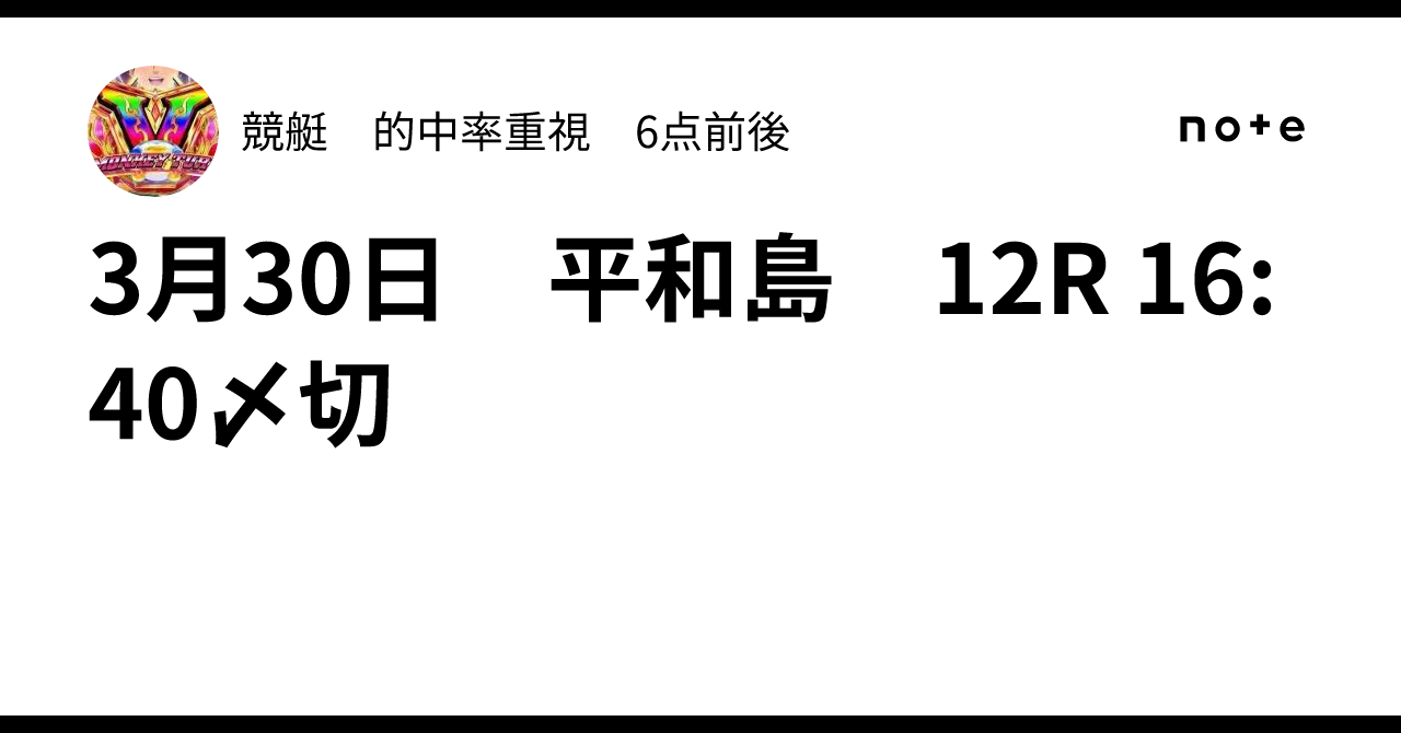 3月30日 平和島 12R 16:40〆切｜競艇 的中率重視 6点前後