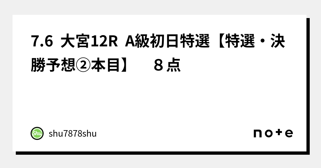7.6 大宮12R A級初日特選【特選・決勝予想②本目】 8点｜shu7878shu