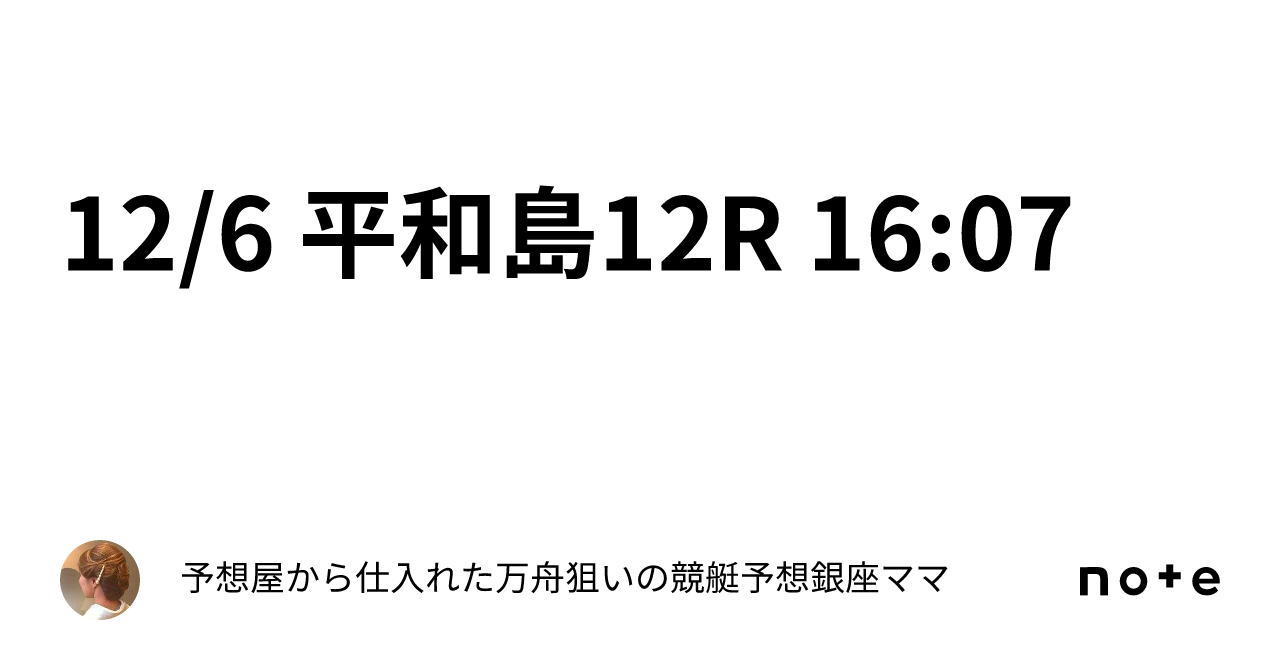12/6 平和島12R 16:07｜予想屋から仕入れた万舟狙いの競艇予想🥂銀座ママ🥂