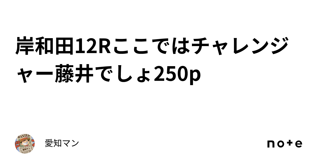 岸和田12Rここではチャレンジャー藤井でしょ250p｜愛知マン