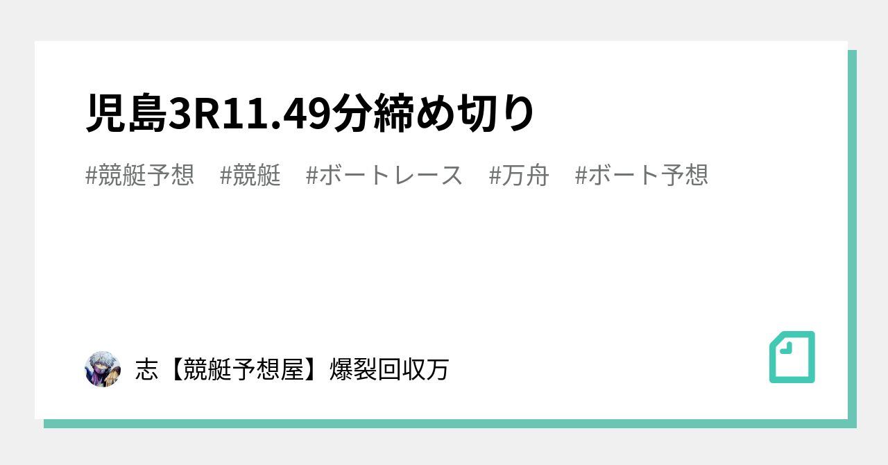 児島3R11.49分締め切り｜志【競艇予想屋】爆裂回収万｜note