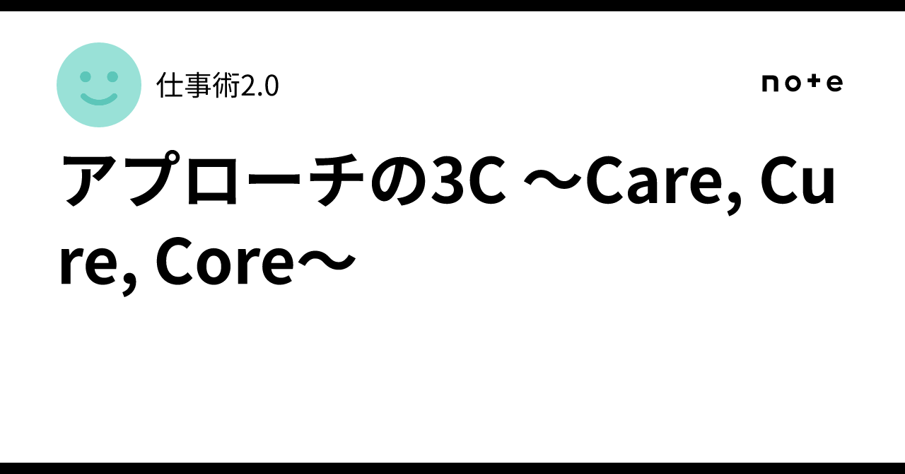 アプローチの3C ～Care, Cure, Core～｜仕事術2.0