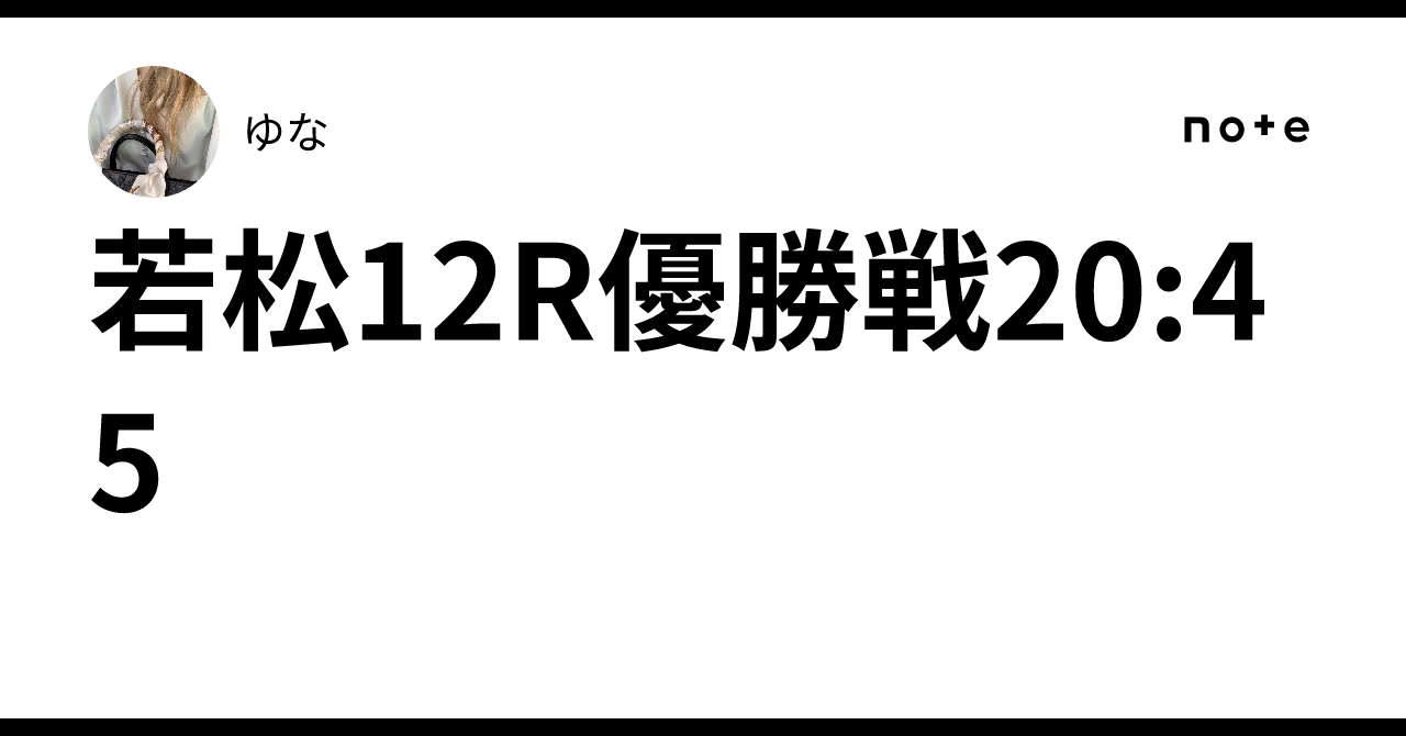 🍀若松12R ️‍🔥優勝戦 ️‍🔥20:45🏆｜ゆな