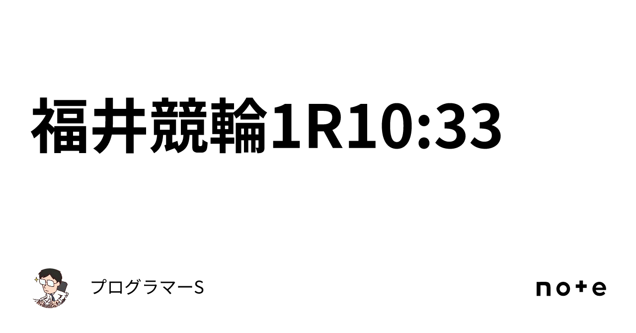 福井競輪1R10:33｜👨‍💻プログラマーS👨‍💻