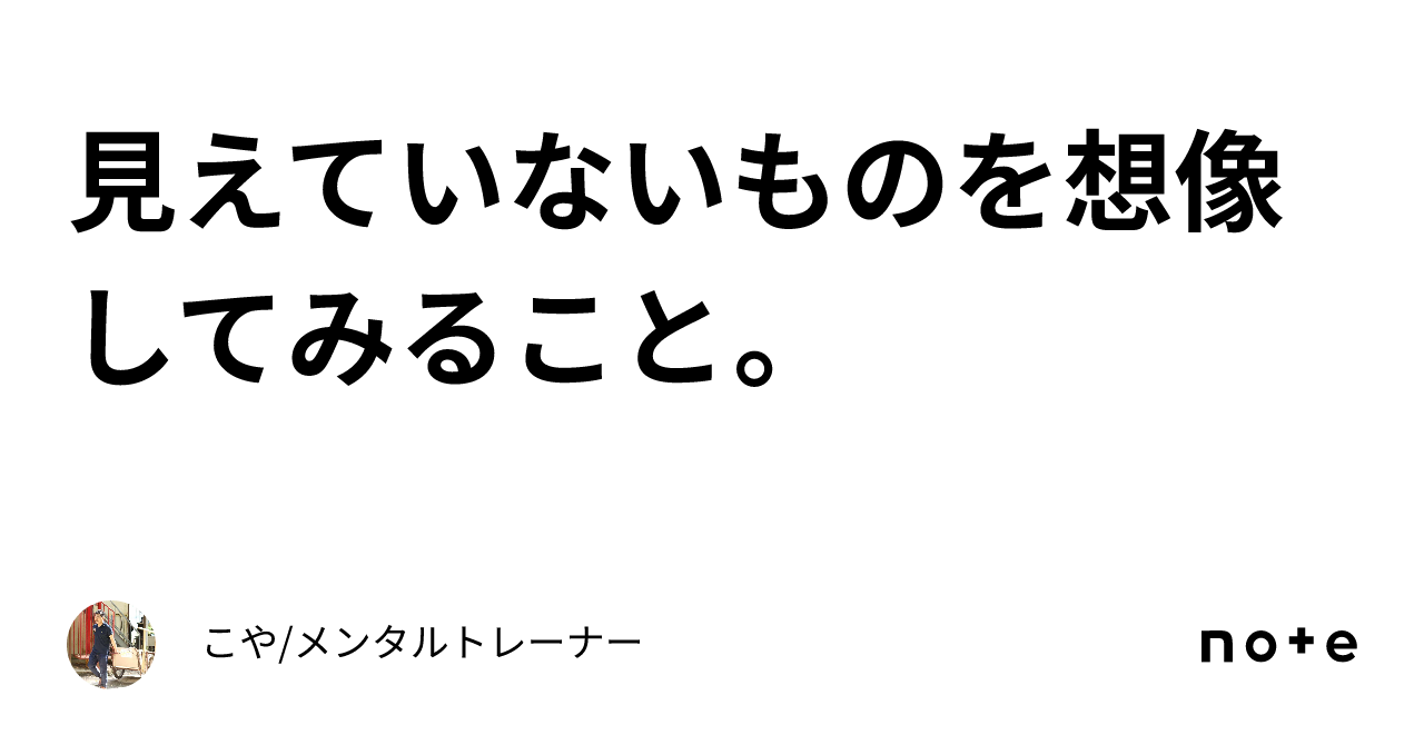 見えていないものを想像してみること。|こやメンタルトレーナー
