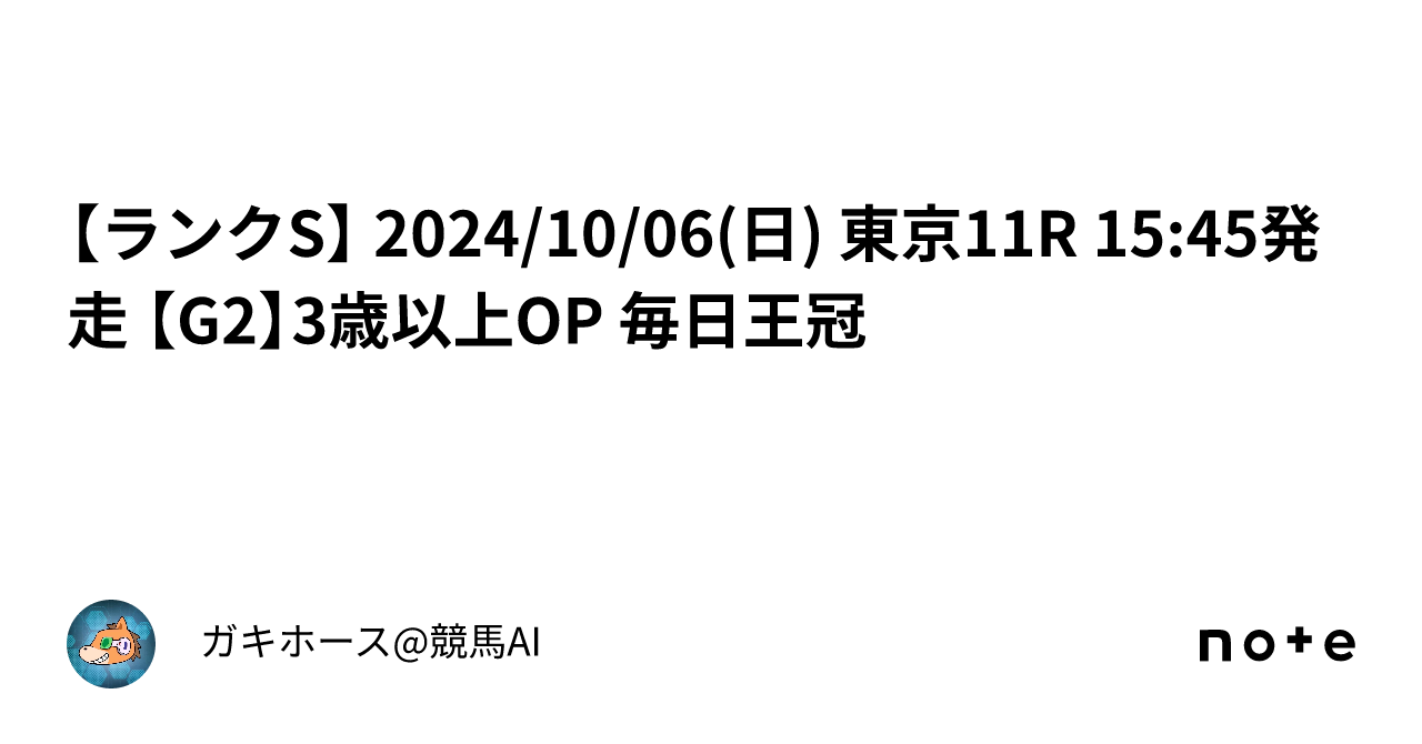 【ランクS】 2024/10/06(日) 東京11R 15:45発走 【G2】3歳以上OP 毎日王冠 ｜ガキホース@競馬AI