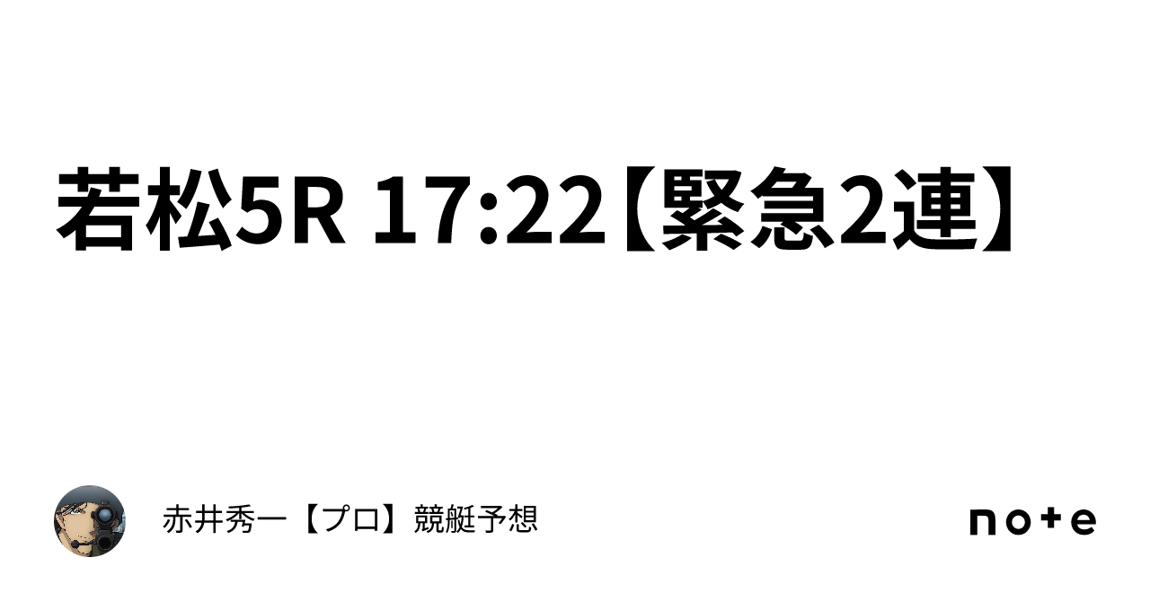 若松5R 17:22【緊急2連】｜赤井秀一👑【プロ】🔥競艇予想🔥