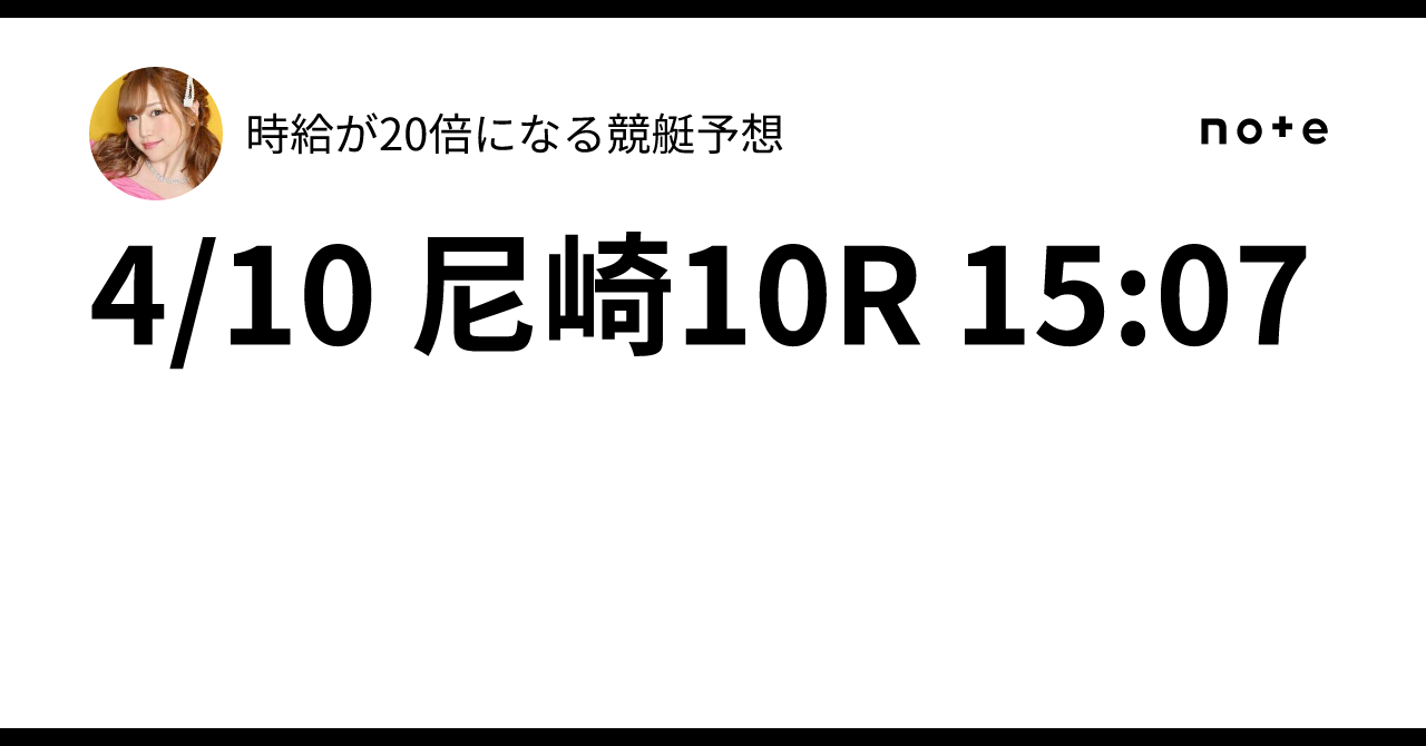 4/10 尼崎10R 15:07｜時給が20倍になる🌈競艇予想