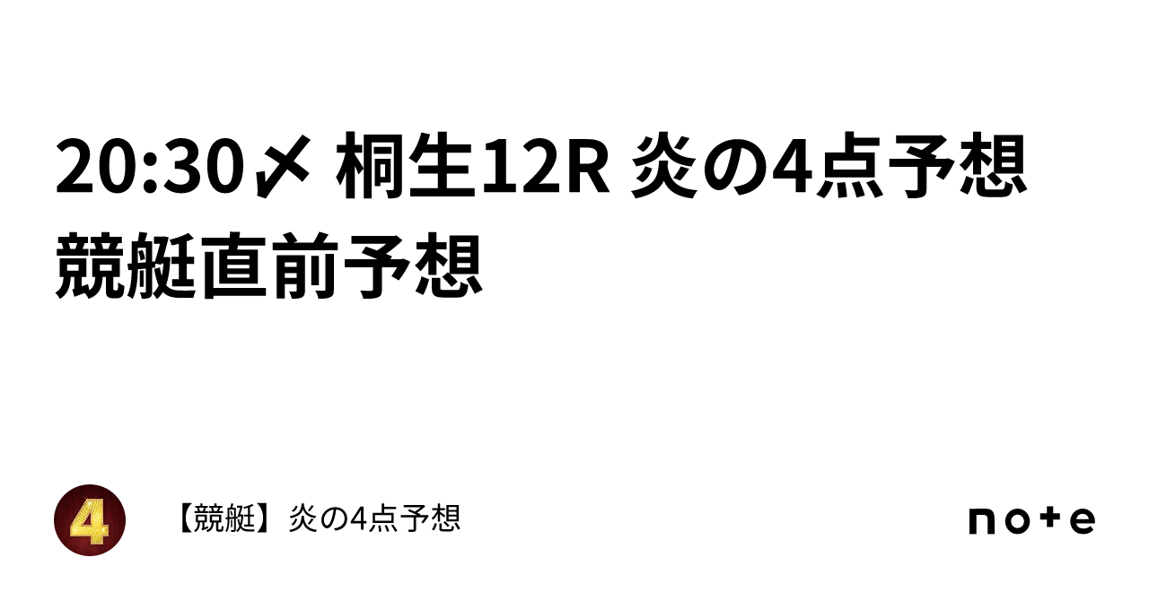 20:30〆 桐生12R 炎の4点予想 競艇直前予想｜【競艇】炎の4点予想