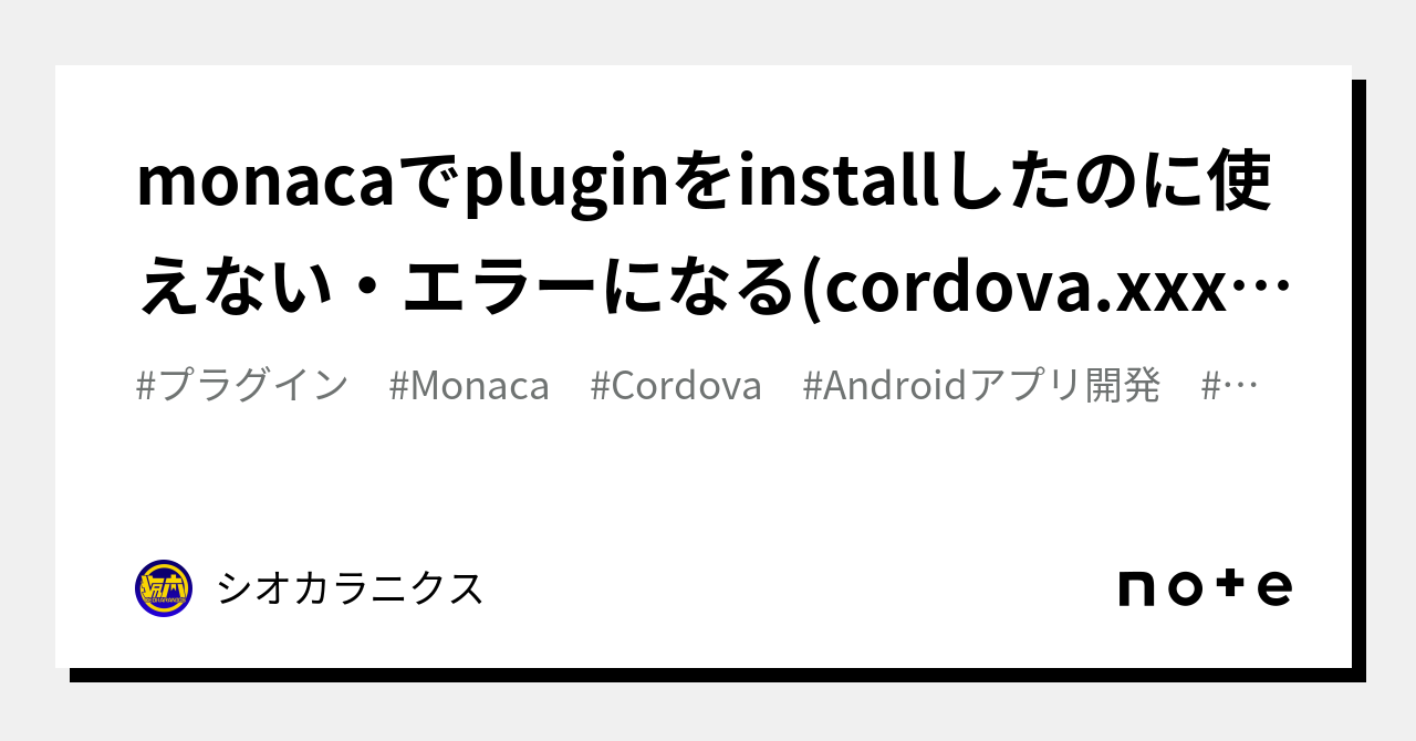 monacaでpluginをinstallしたのに使えない・エラーになる(cordova.xxxxがundefined)問題の即時解決法｜シオカラニクス