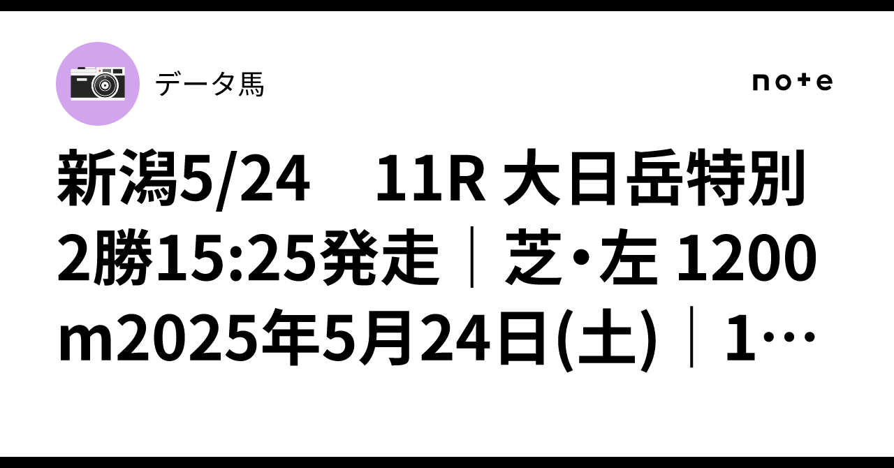新潟5/24 11R 大日岳特別 2勝15:25発走｜芝・左 1200m2025年5月24日(土)｜1回新潟7日目｜4歳以上2勝クラス 生データー｜データ馬