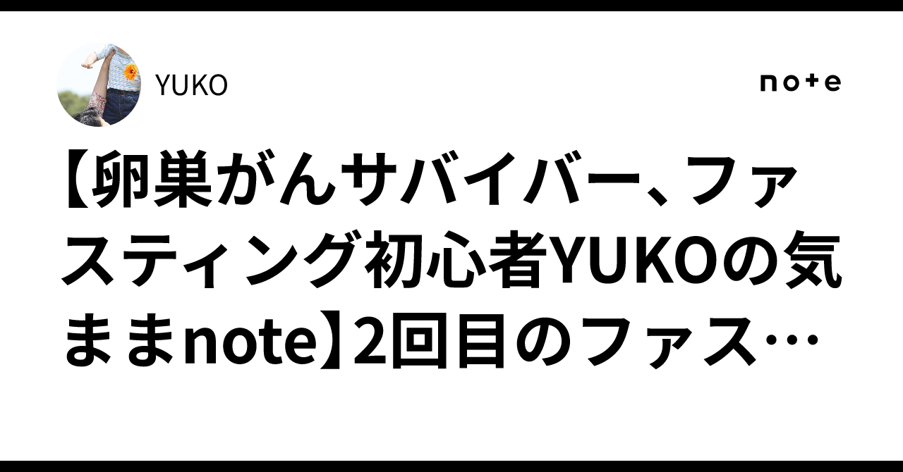 【卵巣がんサバイバー、ファスティング初心者YUKOの気ままnote】2回目のファスティングスタート！｜YUKO