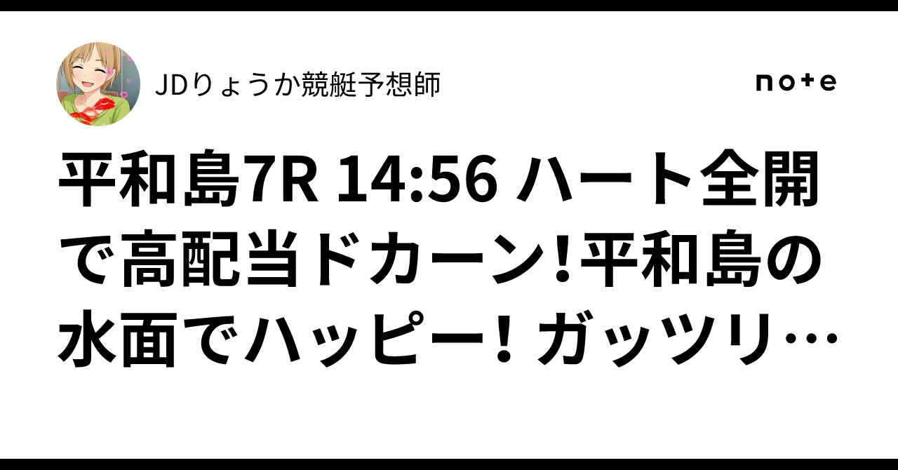 🌈👑 平和島7R 14:56 👑🌈💥 ハート全開で高配当ドカーン！平和島の水面でハッピー！🚤💖 ガッツリ配当！🌷💥｜JDりょうか 💖競艇予想師💖