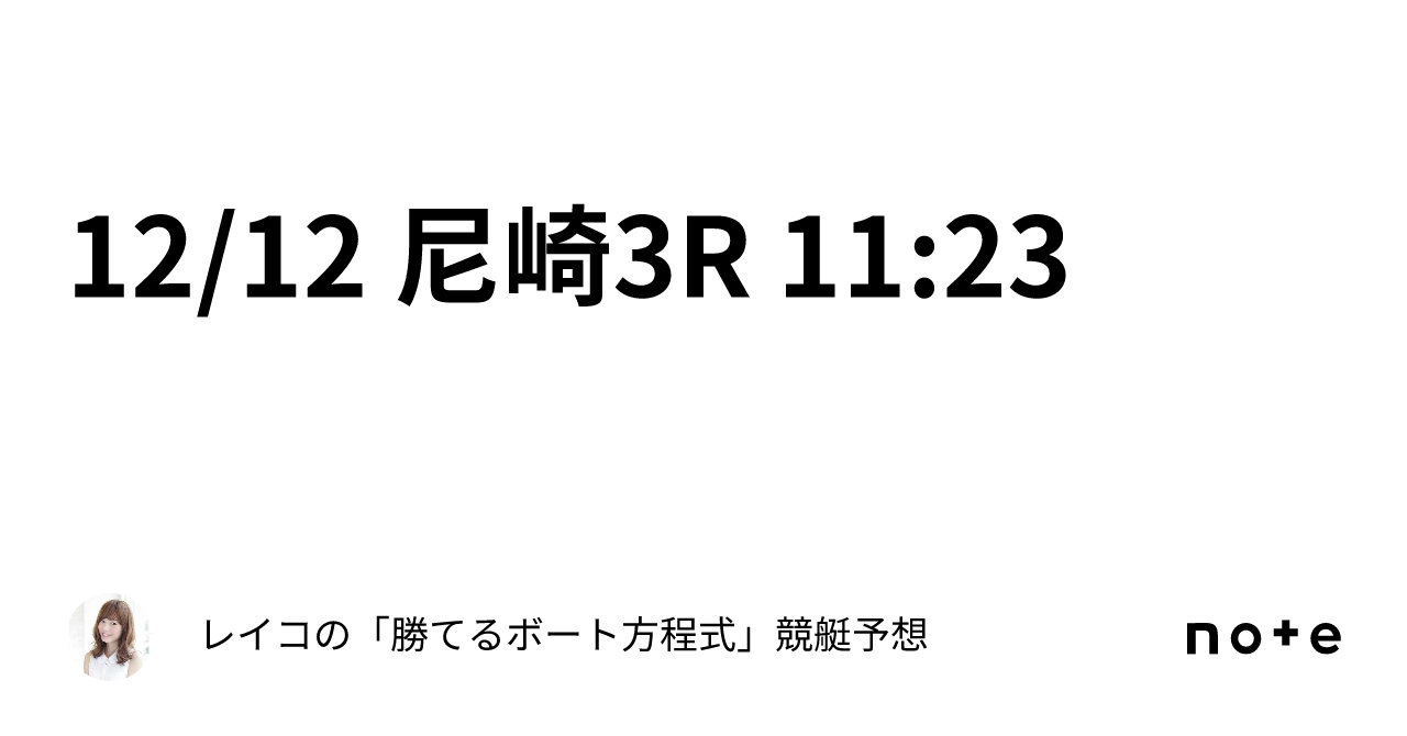 12/12 尼崎3R 11:23｜レイコの「勝てるボート方程式」💄競艇予想