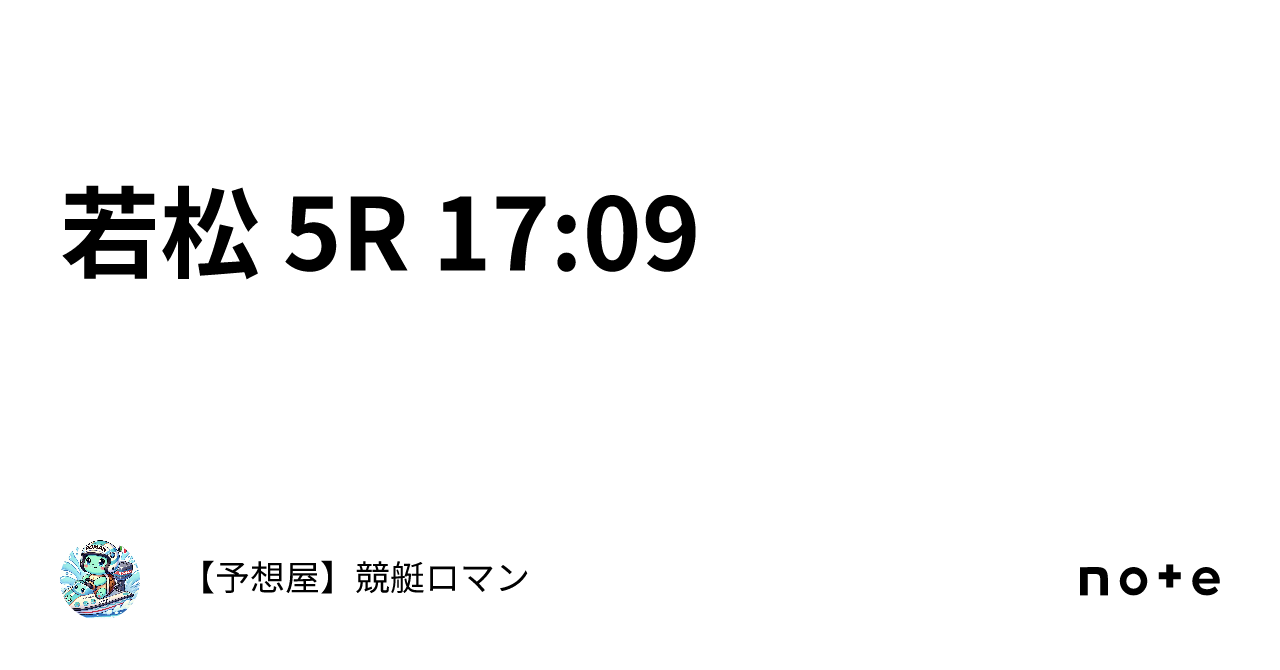 若松 5R 17:09｜【予想屋】競艇ロマン