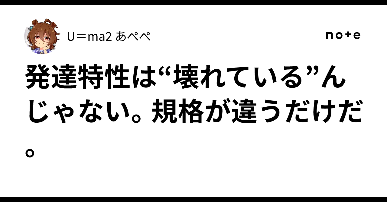 発達特性は“壊れている”んじゃない。規格が違うだけだ。｜U＝ma2 あぺぺ