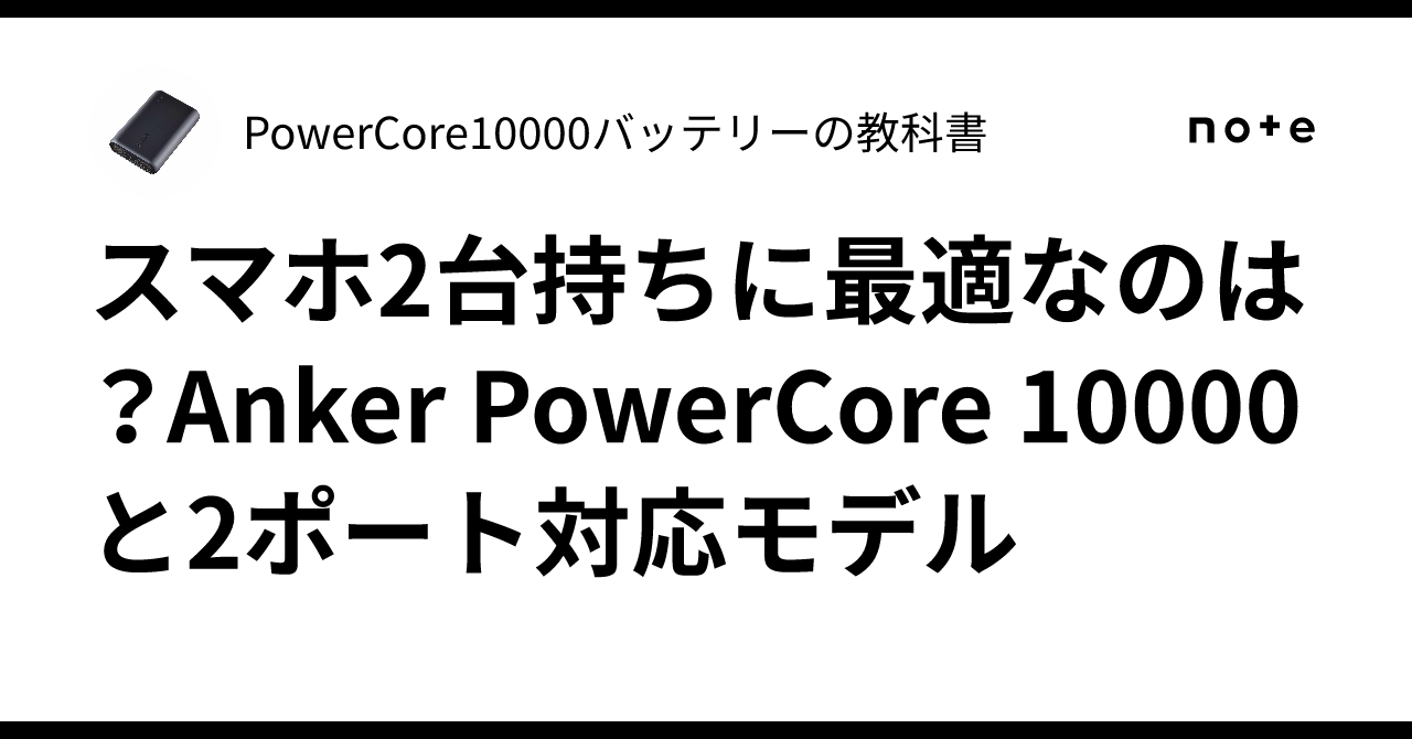 スマホ2台持ちに最適なのは？Anker PowerCore 10000と2ポート対応モデル｜PowerCore10000バッテリーの教科書