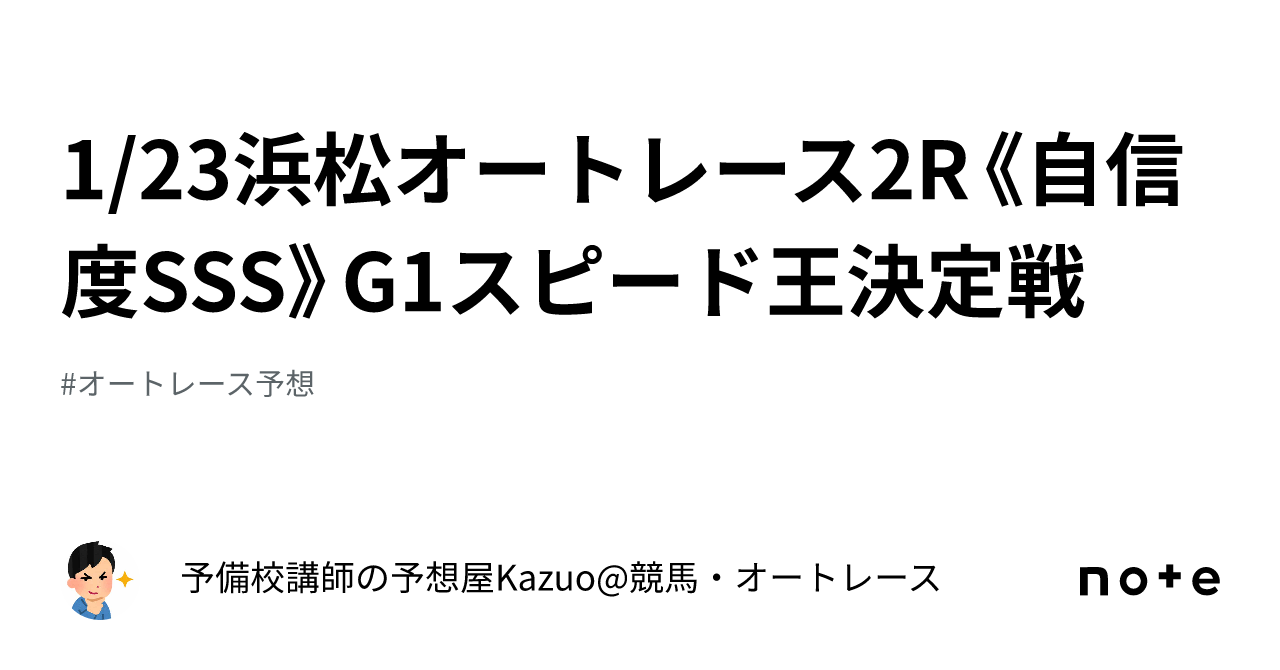 1/23浜松オートレース2R《自信度SSS》G1スピード王決定戦｜予備校講師の予想屋Kazuo@競馬・オートレース