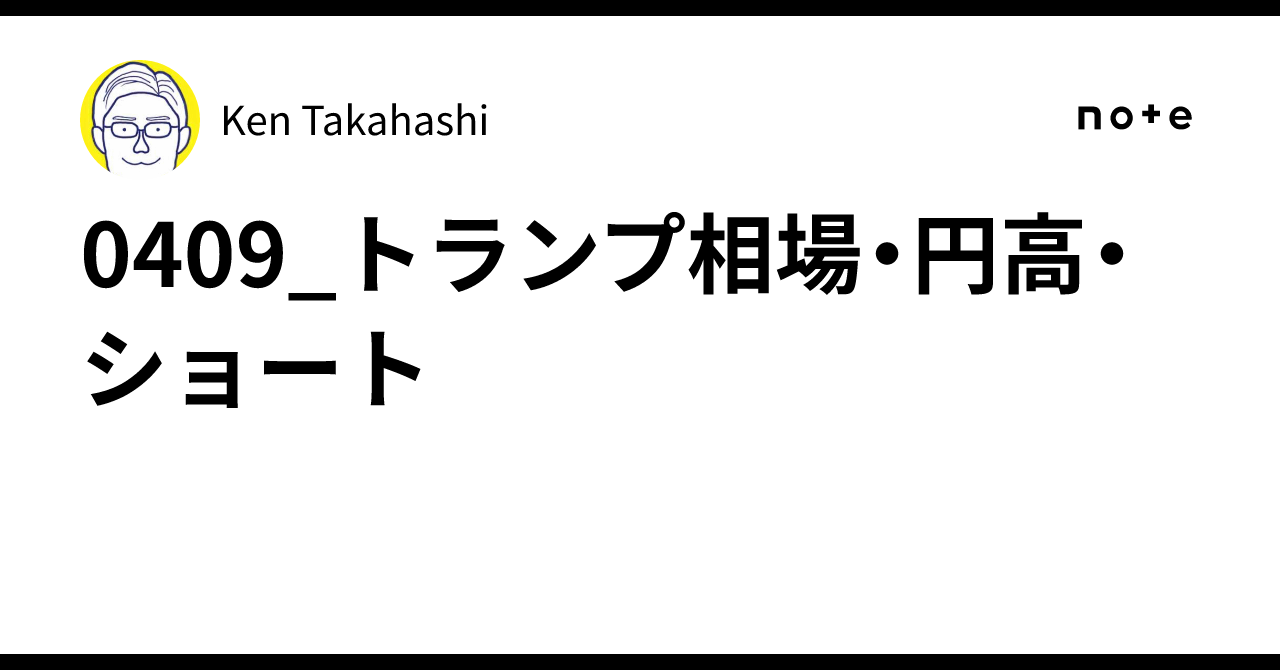 0409_トランプ相場・円高・ショート｜Ken Takahashi