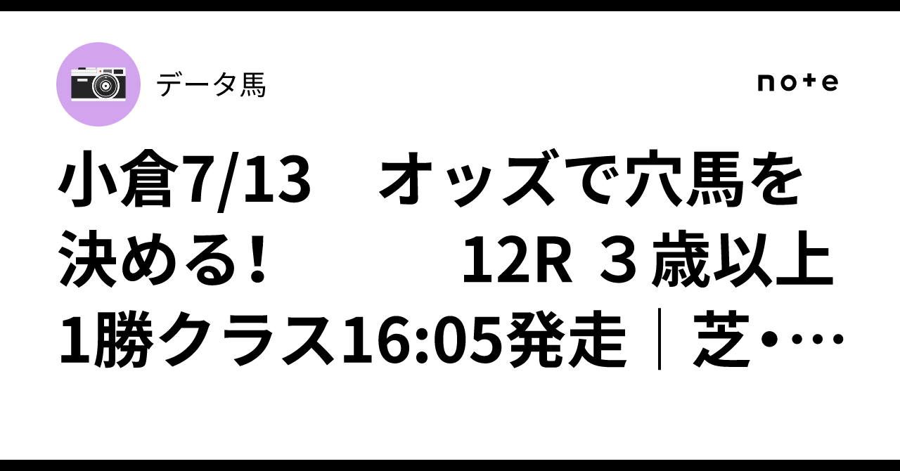 小倉7/13 オッズで穴馬を決める！ 12R 3歳以上1勝クラス16:05発走｜芝・右 1200m2025年7月13日(日)｜1回函館10日目｜3歳以上1勝クラス 生データー｜データ馬