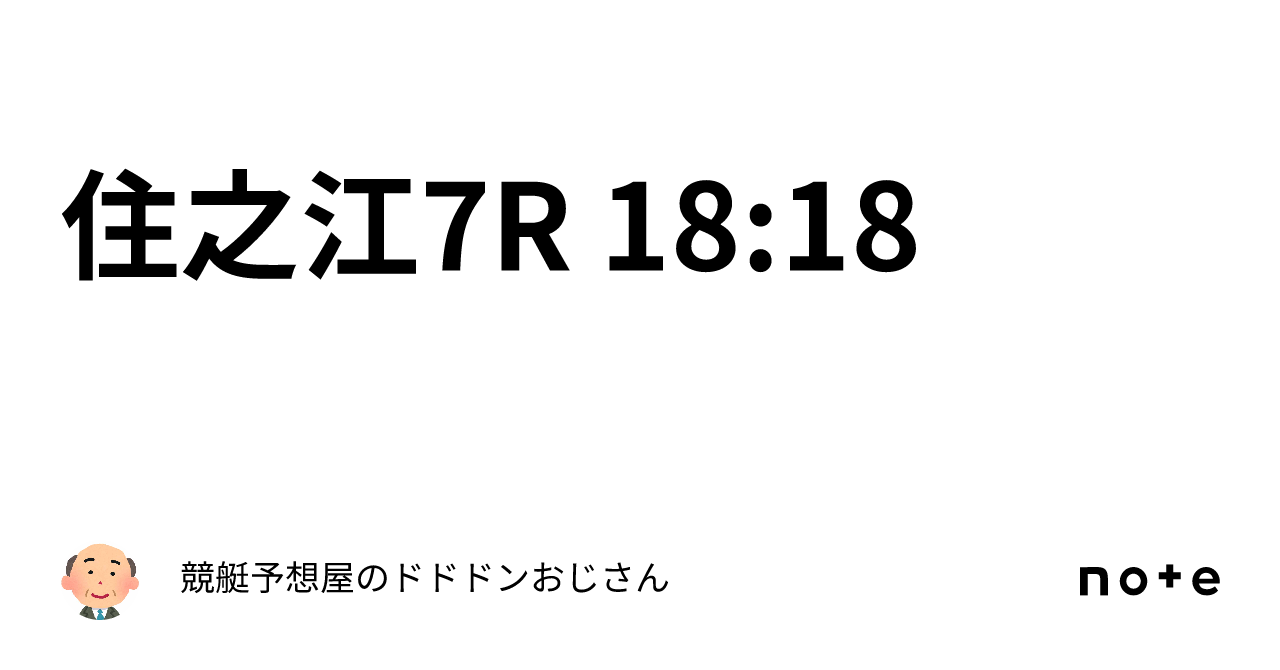 住之江7R 18:18｜競艇予想屋のドドドンおじさん