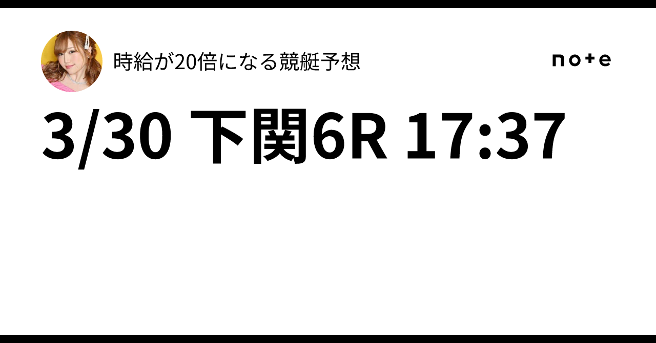3/30 下関6R 17:37｜時給が20倍になる🌈競艇予想