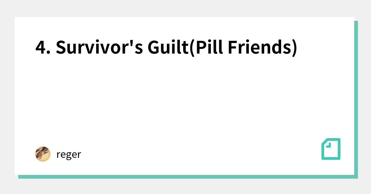 4. Survivor's Guilt(Pill Friends)｜おじさん
