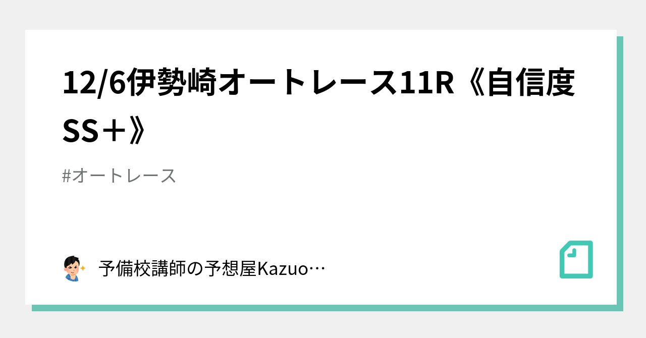 12/6伊勢崎オートレース11R《自信度SS＋》｜予備校講師の予想屋Kazuo@競馬・オートレース
