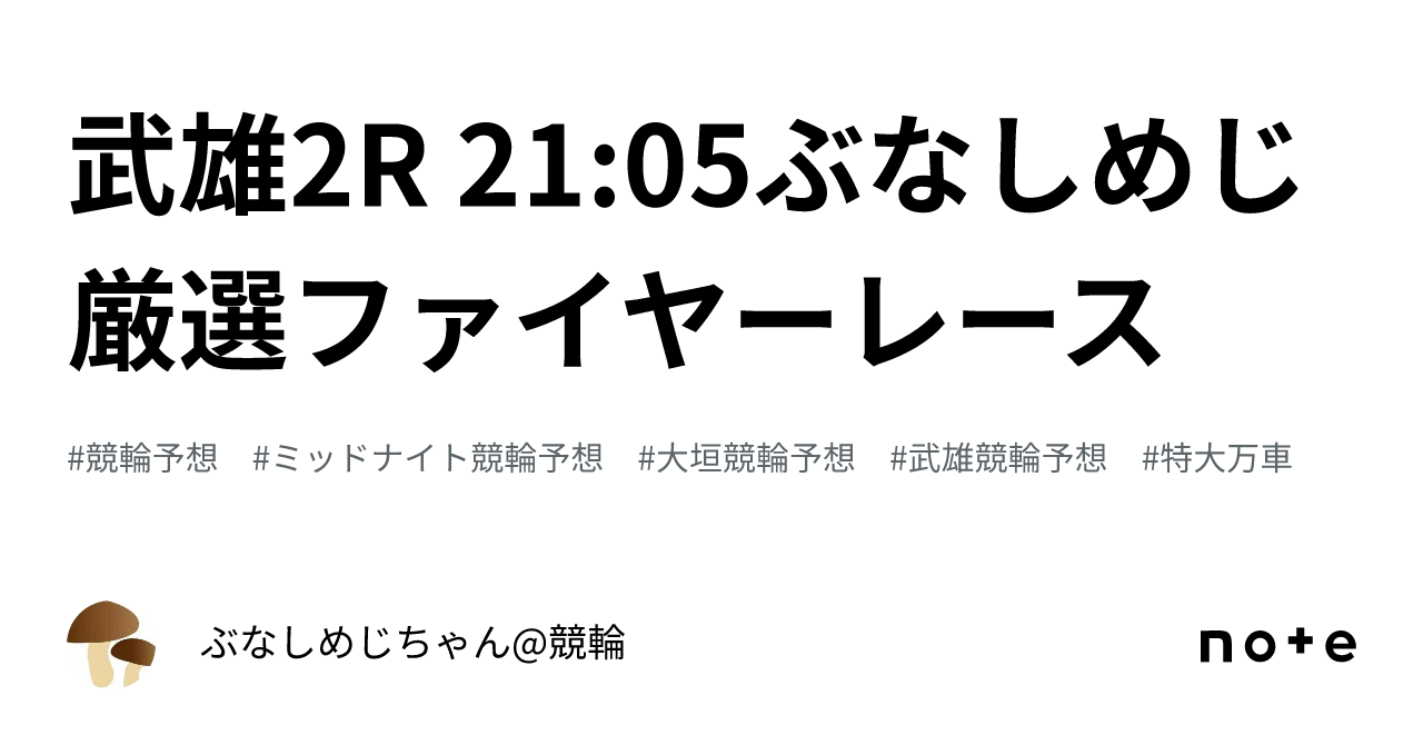 武雄2R 21:05🔥🍄ぶなしめじ厳選ファイヤーレース🍄🔥｜ぶなしめじちゃん@競輪