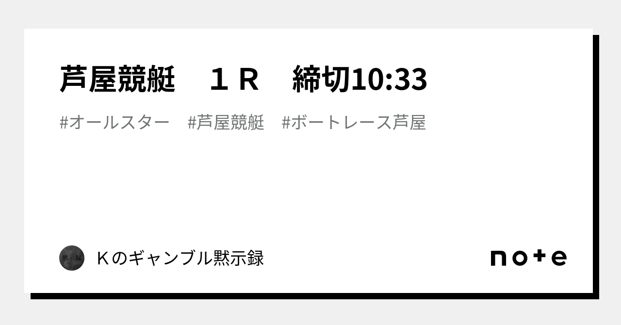 芦屋競艇 1R 締切10:33｜Kのギャンブル黙示録